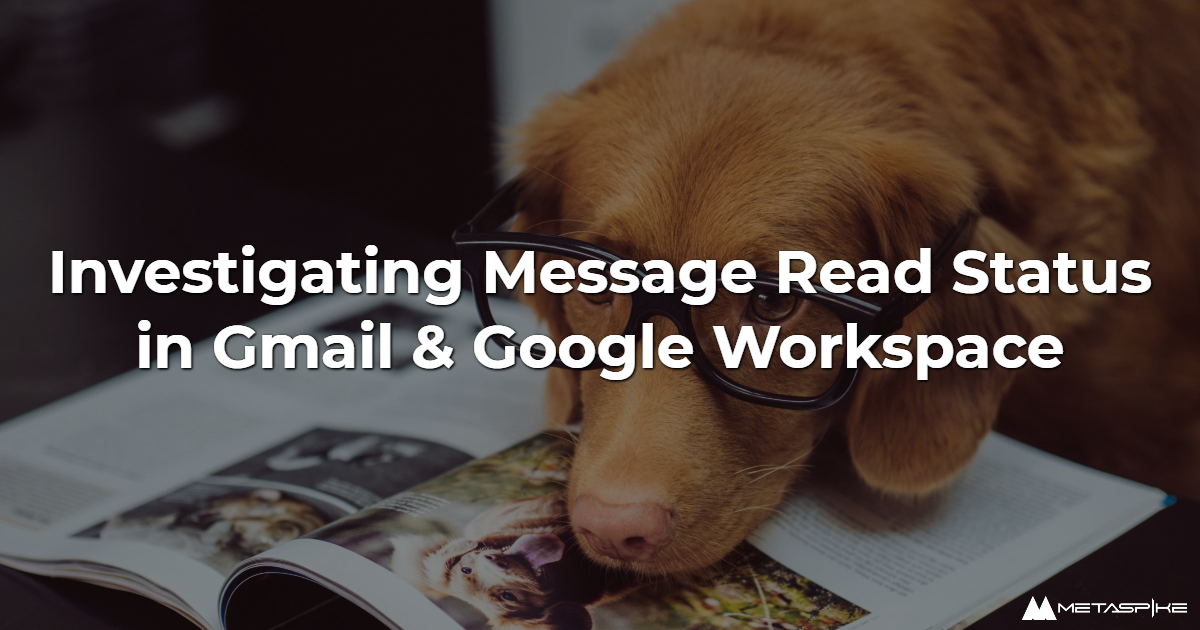 Investigating Message Read Status in Gmail & Google Workspace - Metaspike Investigating Message Read Status in Gmail & Google Workspace - Metaspike
